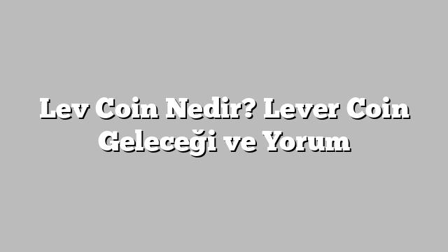 Lev Coin Nedir? Lever Coin Geleceği ve Yorum - Bizde Kalmasin