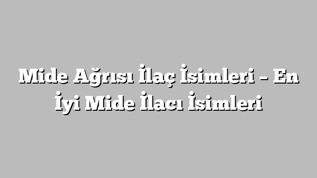 Mide Ağrısı İlaç İsimleri – En İyi Mide İlacı İsimleri - Bizde Kalmasin