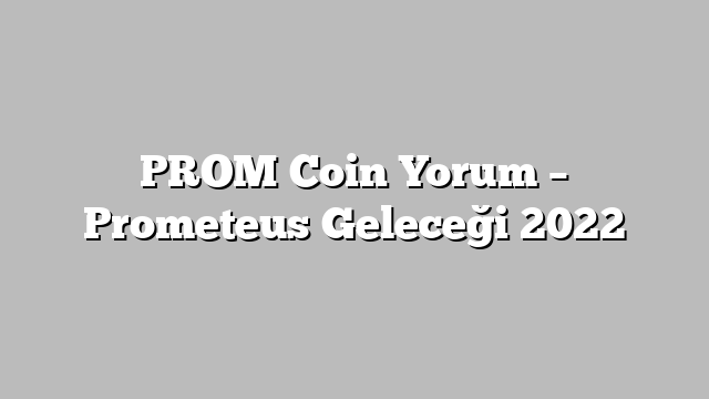 PROM Coin Yorum – Prometeus Geleceği 2022 - Bizde Kalmasin