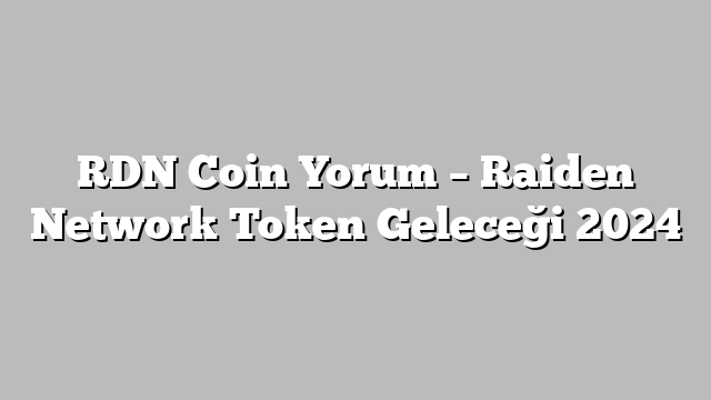 RDN Coin Yorum – Raiden Network Token Geleceği 2024 - Bizde Kalmasin