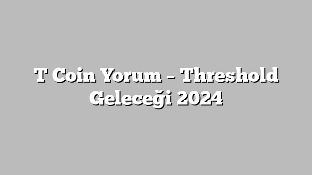 T Coin Yorum – Threshold Geleceği 2024 - Bizde Kalmasin